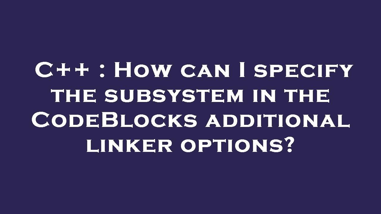 C++ : How can I specify the subsystem in the CodeBlocks additional ... C++ : How can I specify the subsystem in the CodeBlocks additional ...