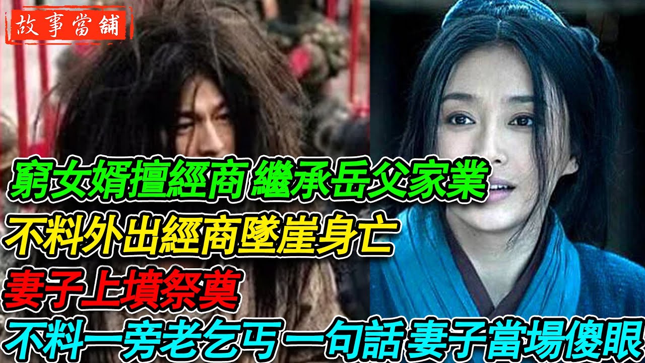 窮女婿擅經商 繼承岳父家業,不料外出經商墜崖身亡,妻子上墳祭奠,不料一旁老乞丐 一句話,妻子當場傻眼 民間故事 故事當舖 Youtube