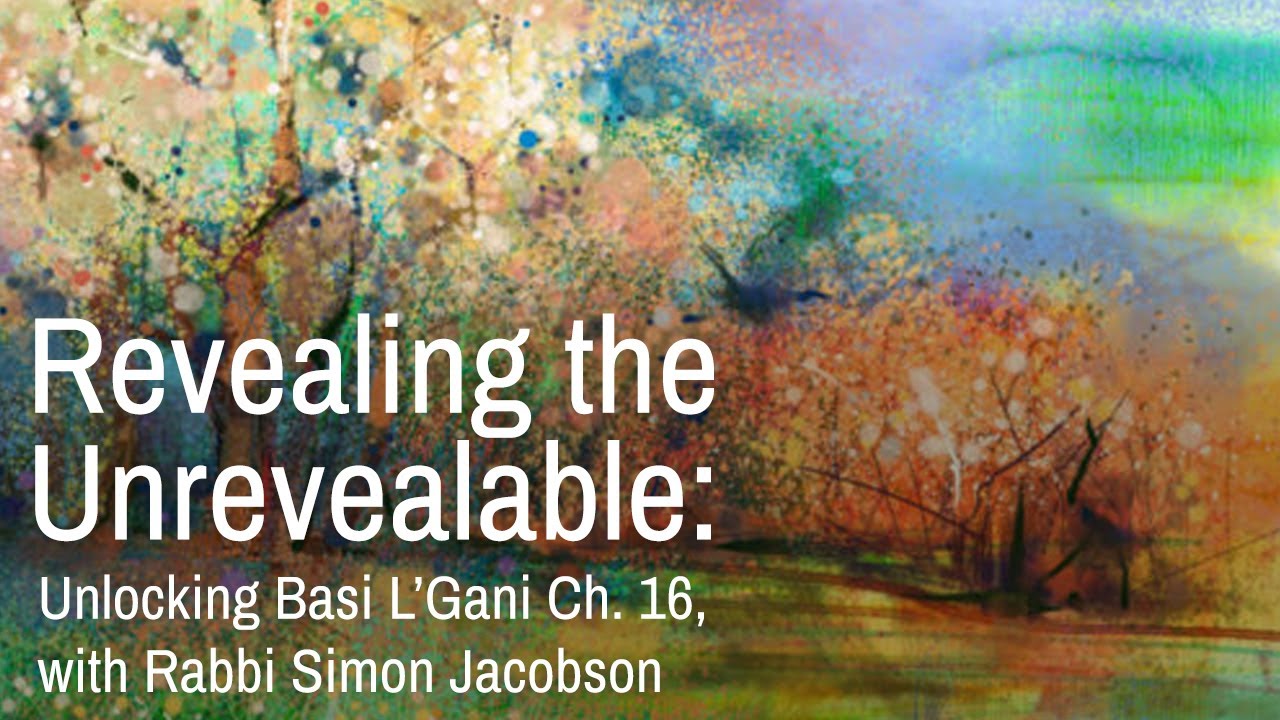 Revealing the Unrevealable: Unlocking Basi L’Gani Ch. 16, w/ Chassidus ...