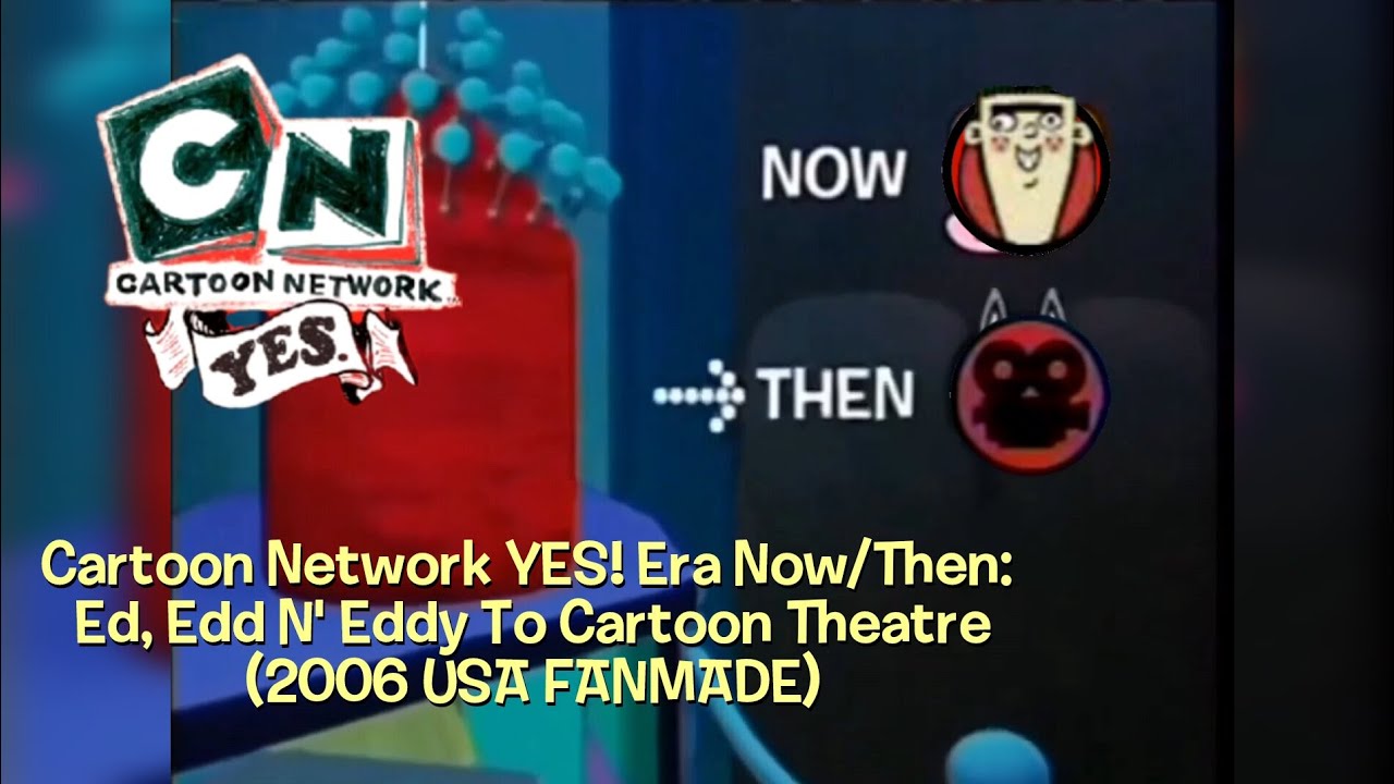 Cartoon Network YES! Era Now/Then Ed, Edd N' Eddy To Cartoon Theatre ...
