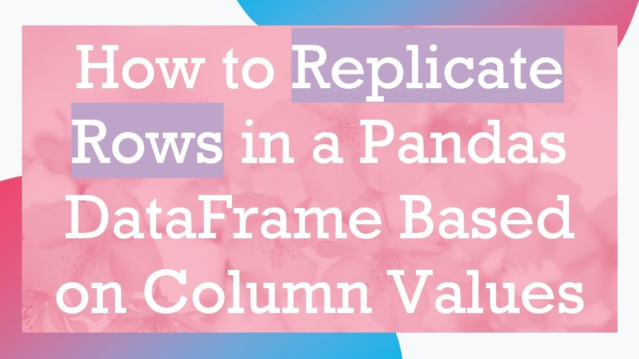 How To Replicate Rows In A Pandas Dataframe Based On Column Values 1846