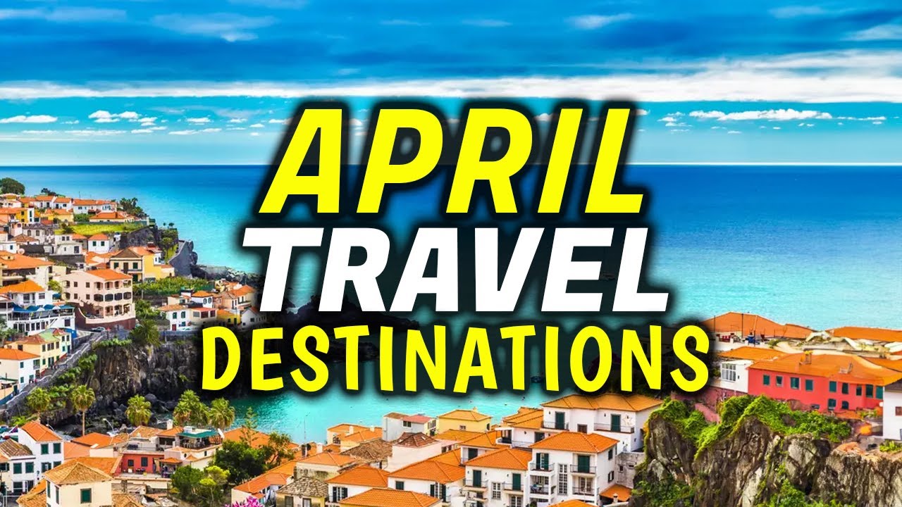 Top 10 Best Places to Travel in April | April Travel Destinations - YouTube