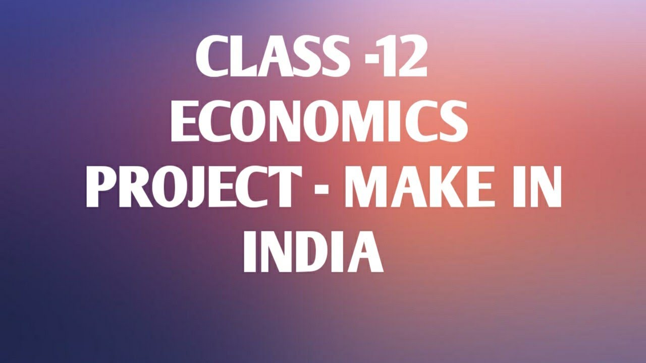 CLASS -12 ECONOMICS PROJECT - MAKE IN INDIA - YouTube