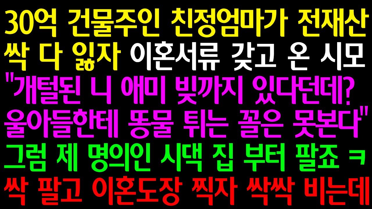 실화사연 30억 건물주 엄마가 전재산 다 잃자 이혼서류 갖고온 시모 울아들한테 똥물 튀는 꼴 못본다” 그럼 제 명의인 시댁집 부터 팔죠ㅋ 싹 팔고 이혼도장 찍자 싹싹