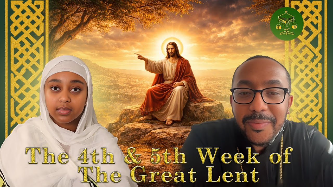 "The 4th & 5th Week of The Great Lent" Dn. Dawit Muluneh and Mahlet ...