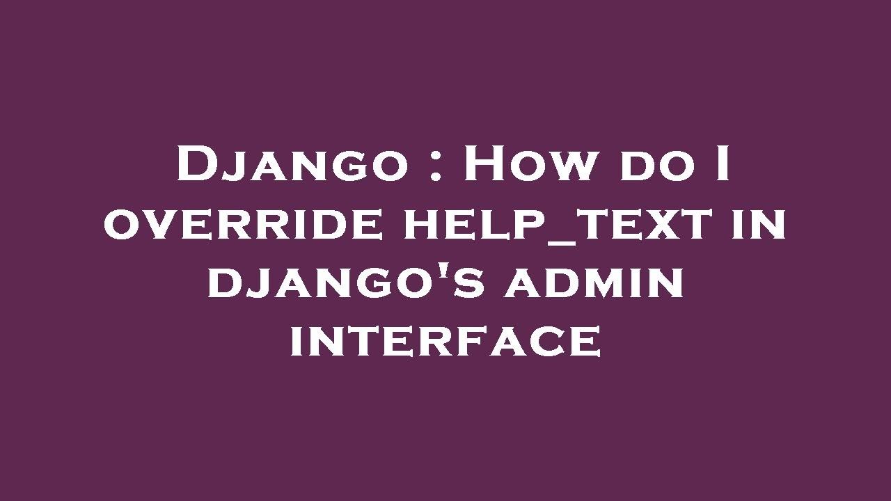 Django How Do I Override Help text In Django s Admin Interface YouTube Django How Do I Override Help text In Django s Admin Interface YouTube