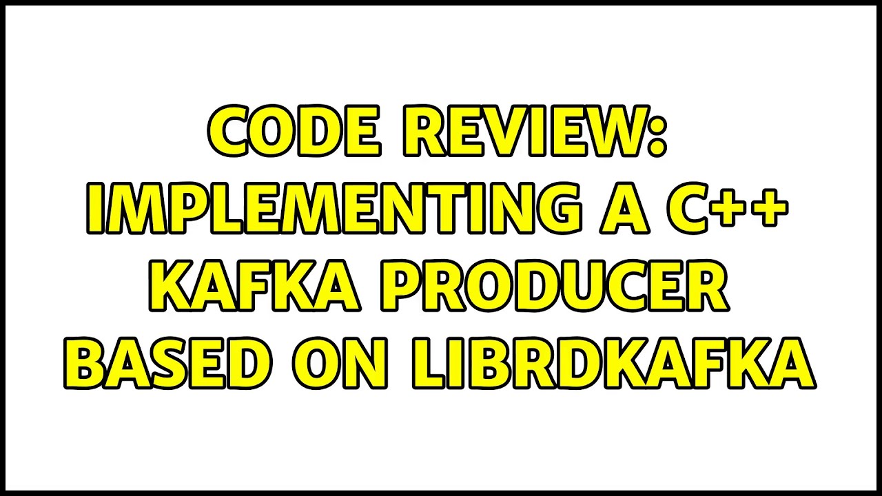 Code Review Implementing A C Kafka Producer Based On Librdkafka 2 Solutions Youtube