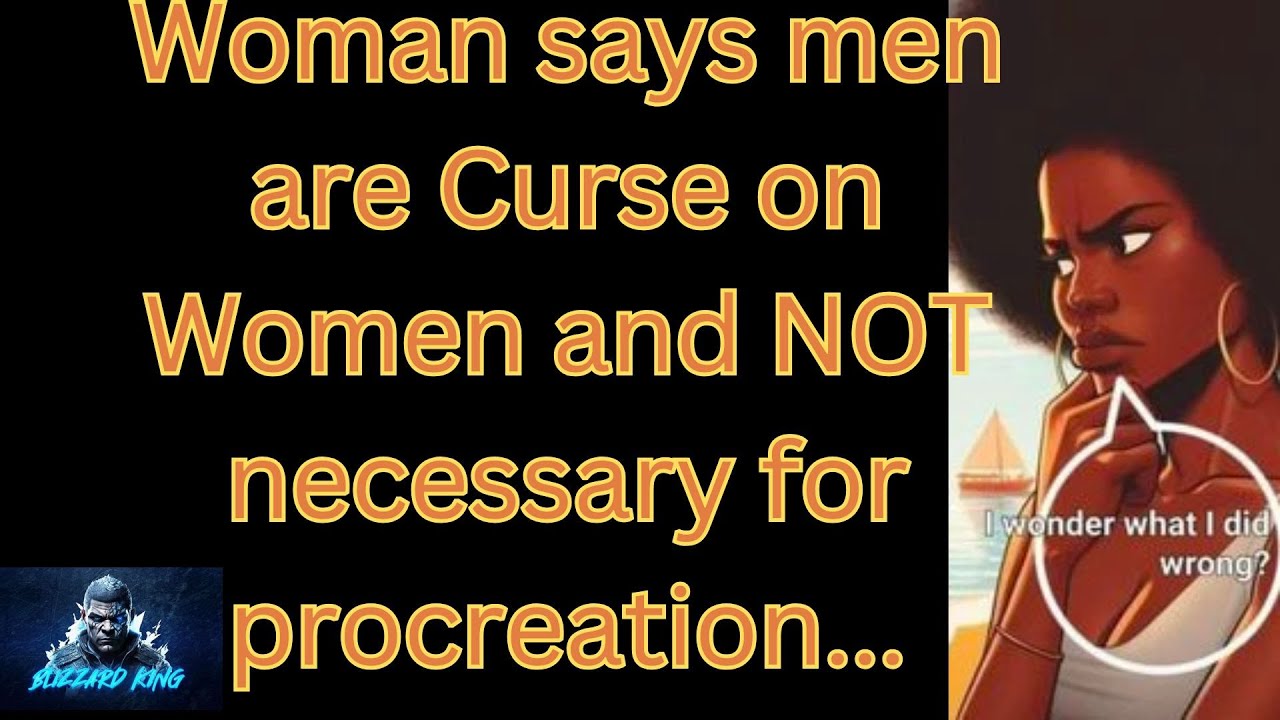 Woman says men are Curse on Women and NOT necessary for procreation ...