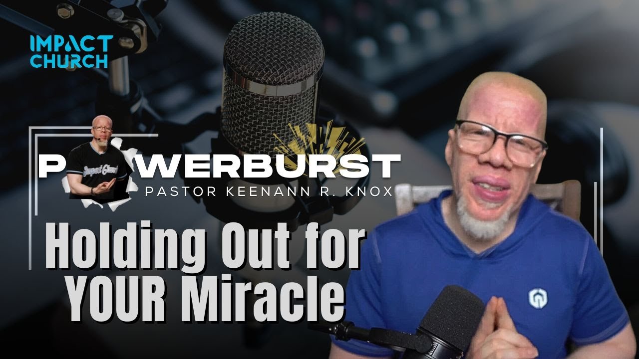 POWERBURST: Holding Out for YOUR Miracle | Impact Church | Pastor Keenann R. Knox - YouTube