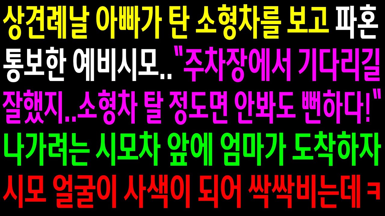 반전사연상견례날 아빠가 탄 소형차를 보고 파혼 통보한 예비시모나가려는 시모차 앞에 엄마가 도착하자 시모 얼굴이 사색이 되어 싹싹비는데ㅋ 신청사연 사이다썰 사연