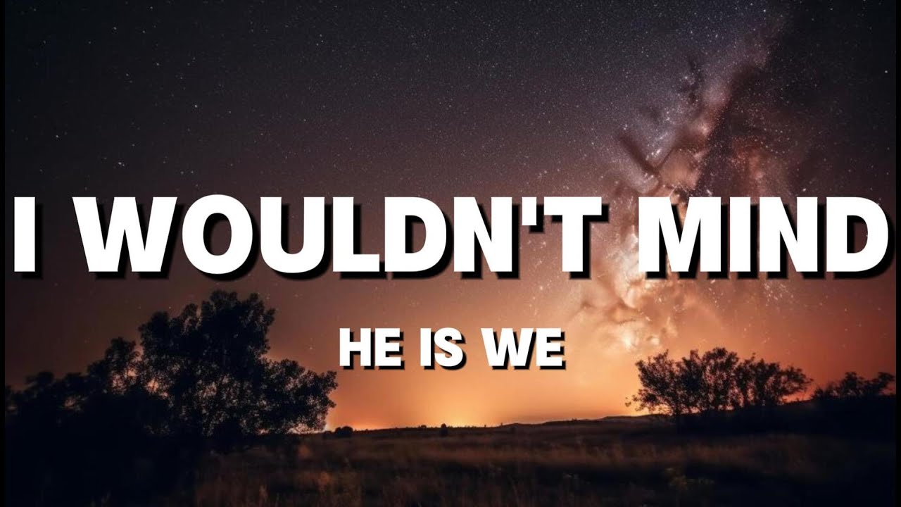 He Is We - I Wouldn't Mind (Lyrics by Windy Song) Popular song 2024 ...