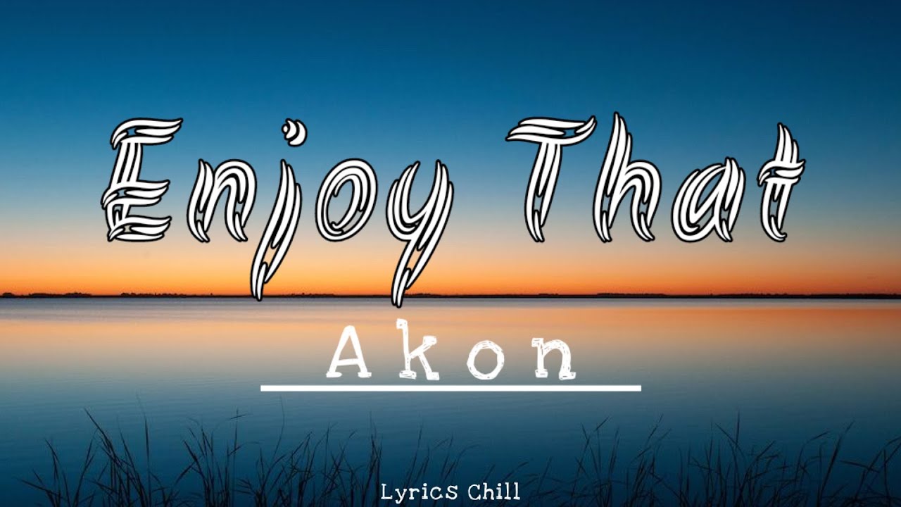 Akon - Enjoy That - [New Lyrics] 🎶 🎼 - YouTube