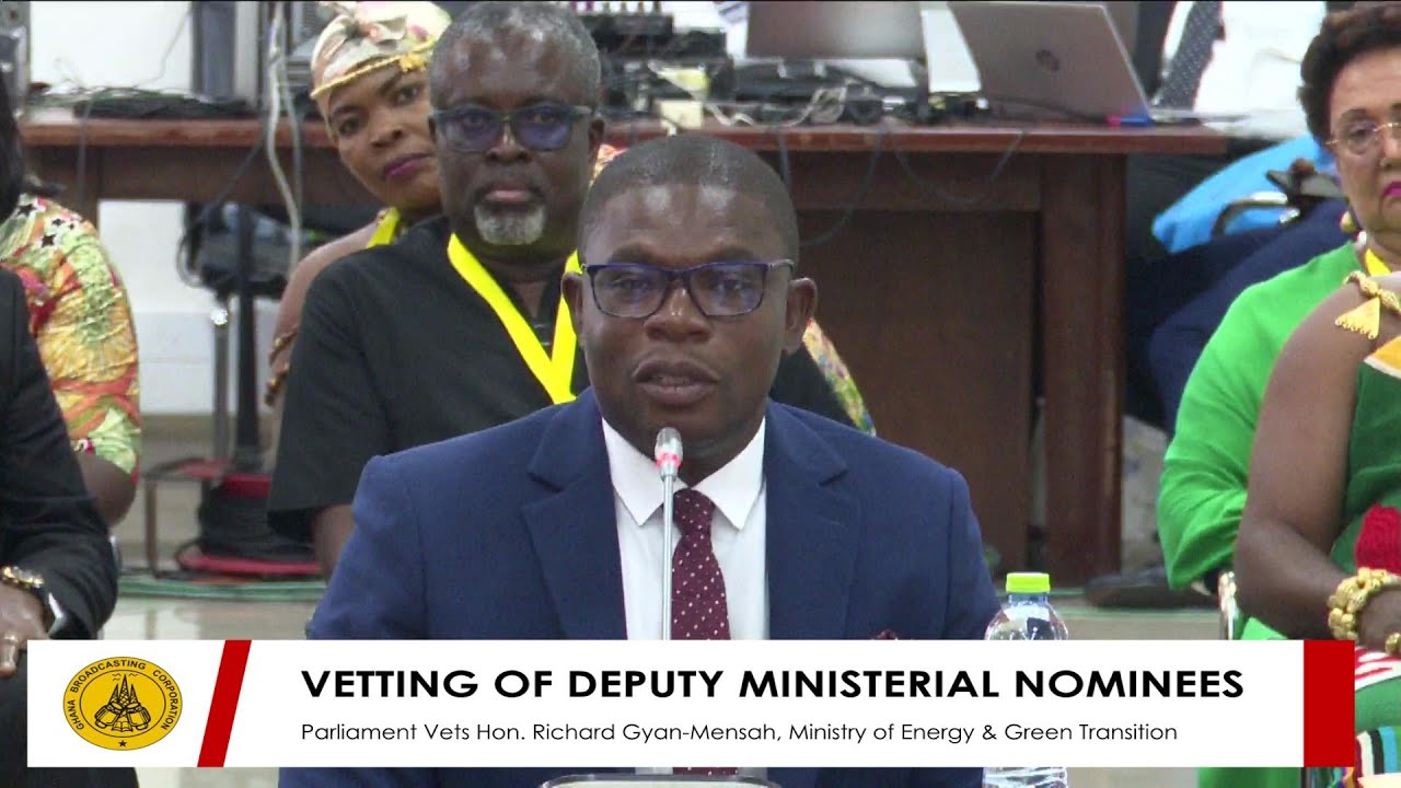 Parliament Vets Hon. Richard Gyan-Mensah, Deputy Minister, Ministry of ...