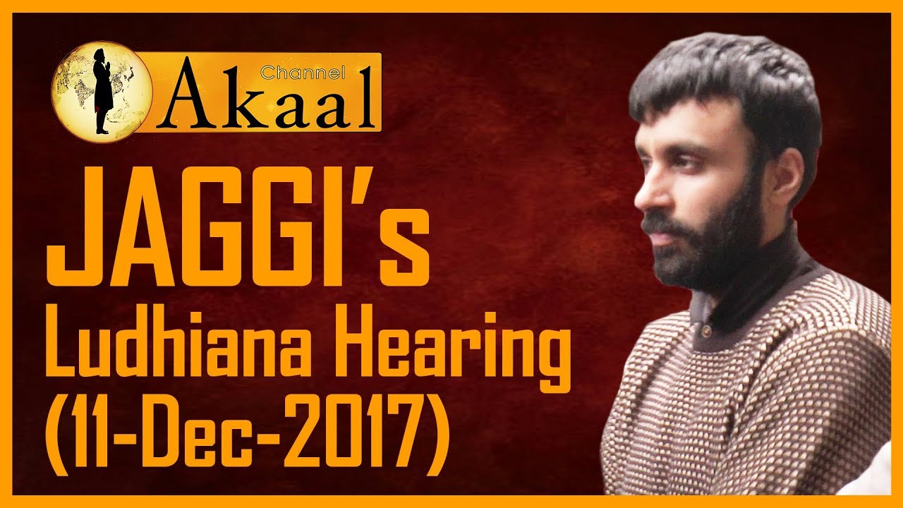 Jagtar Singh Johal (Jaggi) | Ludhiana Hearing,11 Dec 2017 | Akaal ...