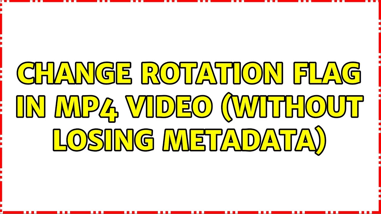 Change rotation flag in MP4 video (without losing metadata) (2 ...