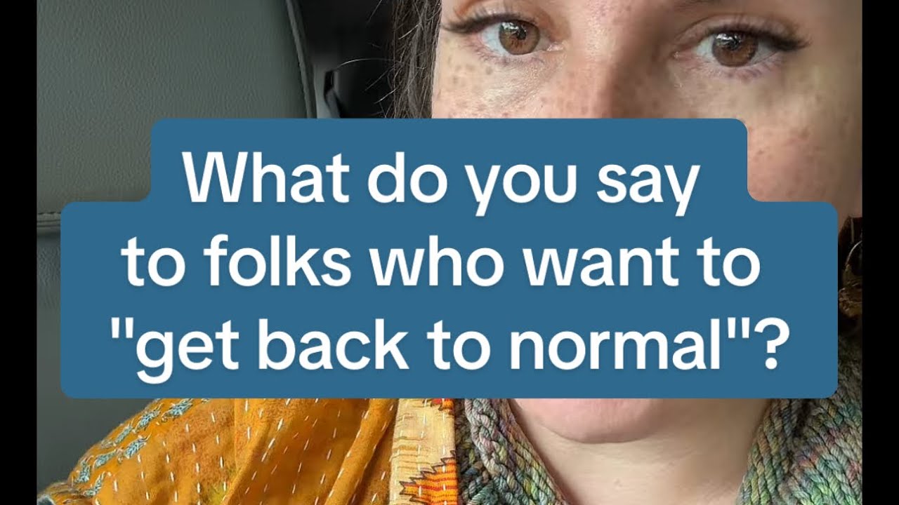 What do you say to folks who want to "get back to normal"??? - YouTube