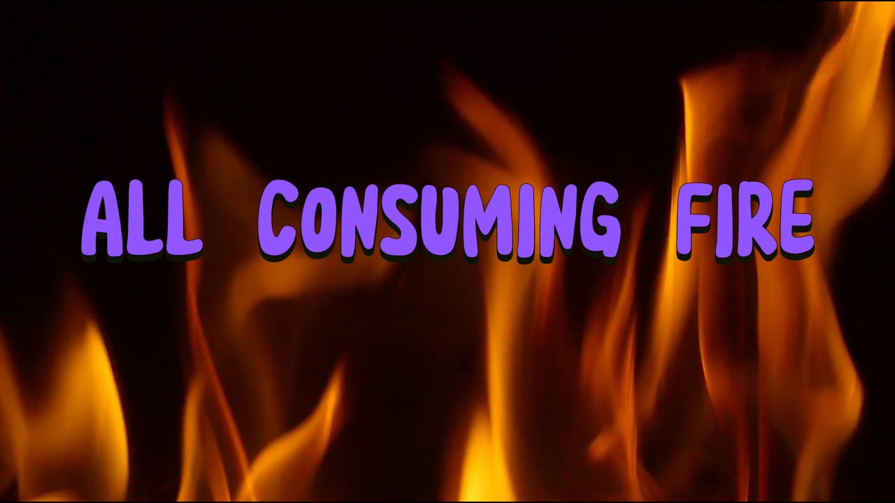 ALL CONSUMING FIRE - YouTube