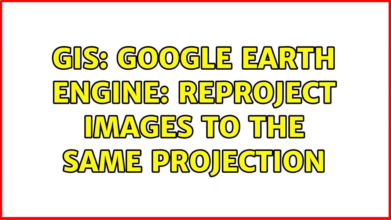 GIS: Google Earth Engine: reproject images to the same projection - YouTube