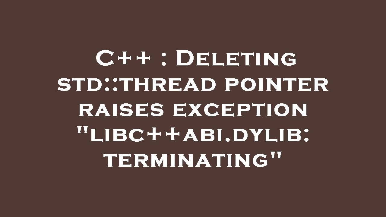 C Deleting Std Thread Pointer Raises Exception Libc Abi Dylib