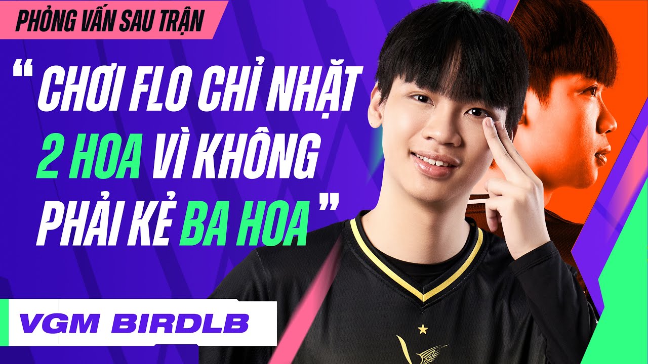 "NHẶT 2 HOA VÌ KHÔNG PHẢI NGƯỜI BA HOA" - VGM BIRDLB I PHỎNG VẤN SAU ...