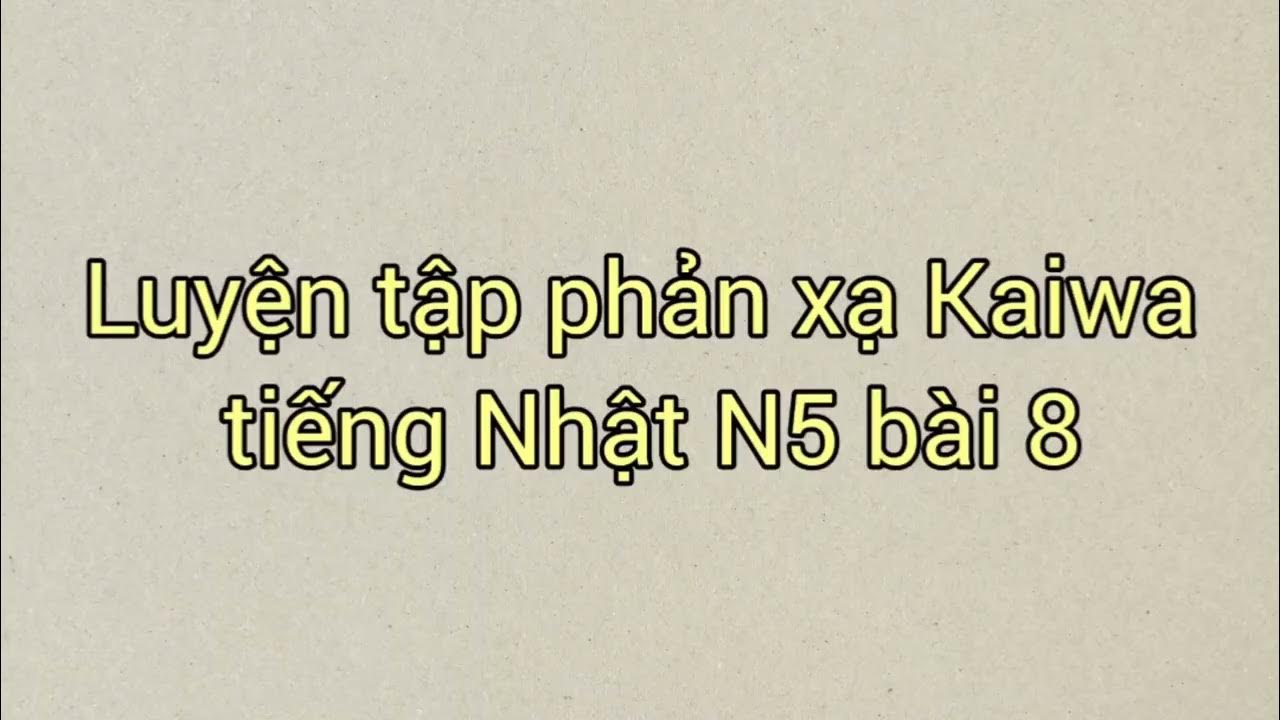 Luyện tập phản xạ Kaiwa bài 8. Tiếng Nhật giao tiếp sơ cấp N5. - YouTube