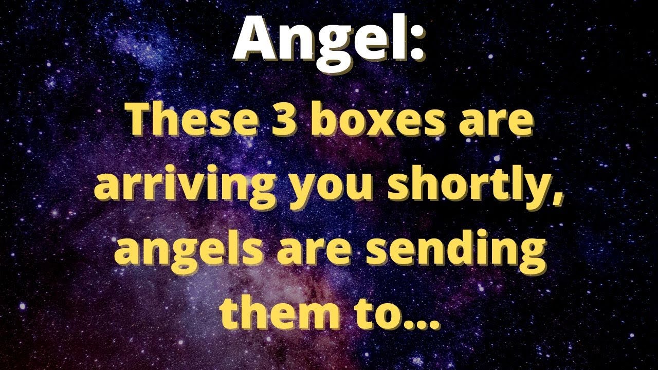 Angel: These 3 boxes are arriving you shortly, angels are sending them ...