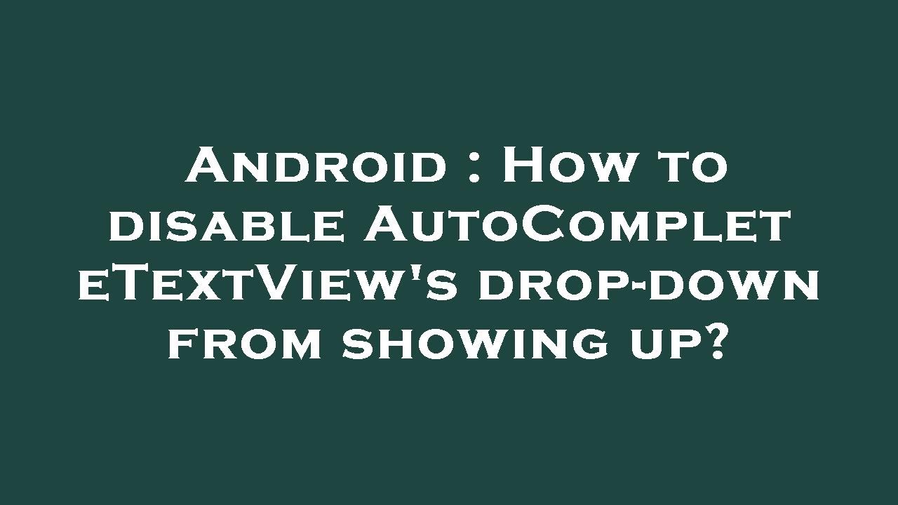 Android How To Disable AutoCompleteTextView s Drop down From Showing Android How To Disable AutoCompleteTextView s Drop down From Showing