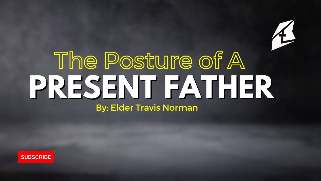 "The Posture of a Present Father" By: Elder Travis Norman - YouTube