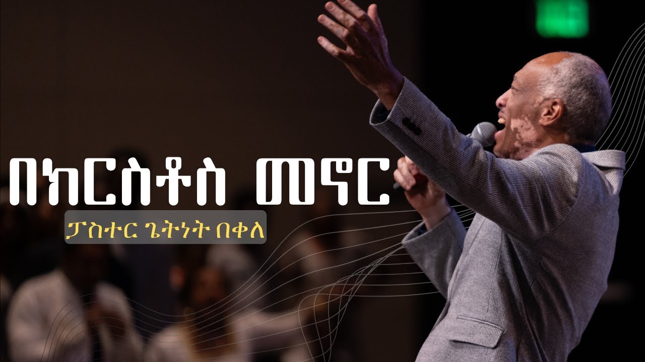 Pr Getnet Bekele በክርስቶስ መኖር በፓስተር ጌትነት በቀለ - YouTube