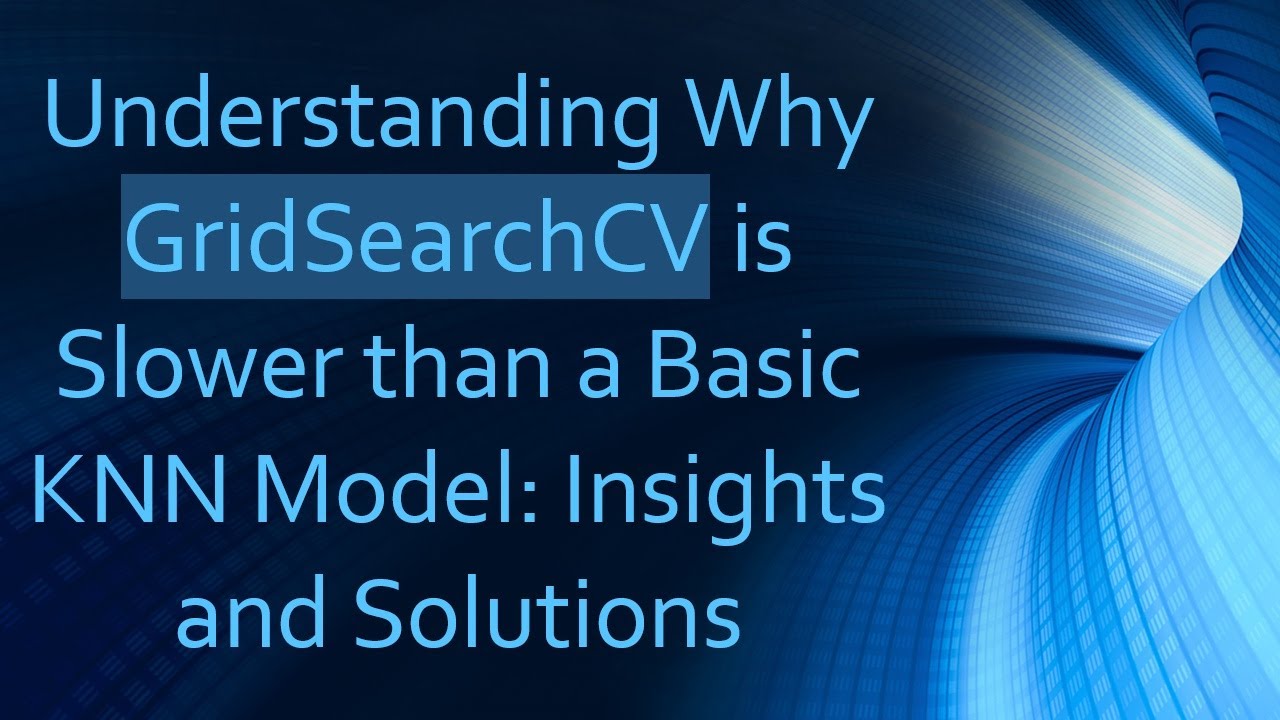 Understanding Why GridSearchCV is Slower than a Basic KNN Model ...
