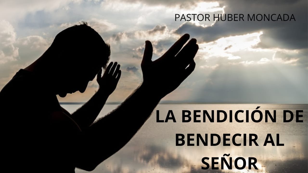 LA BENDICIÓN DE BENDECIR AL SEÑOR - PASTOR HUBER MONCADA - YouTube
