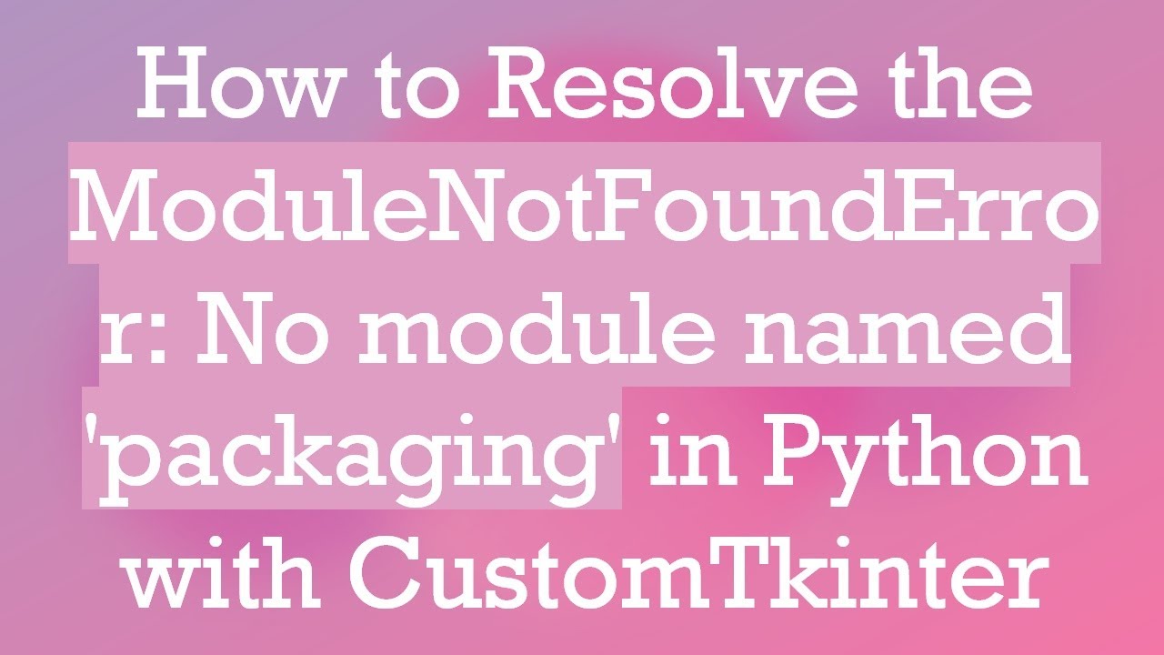 How To Resolve The Modulenotfounderror No Module Named Packaging In Python With Customtkinter