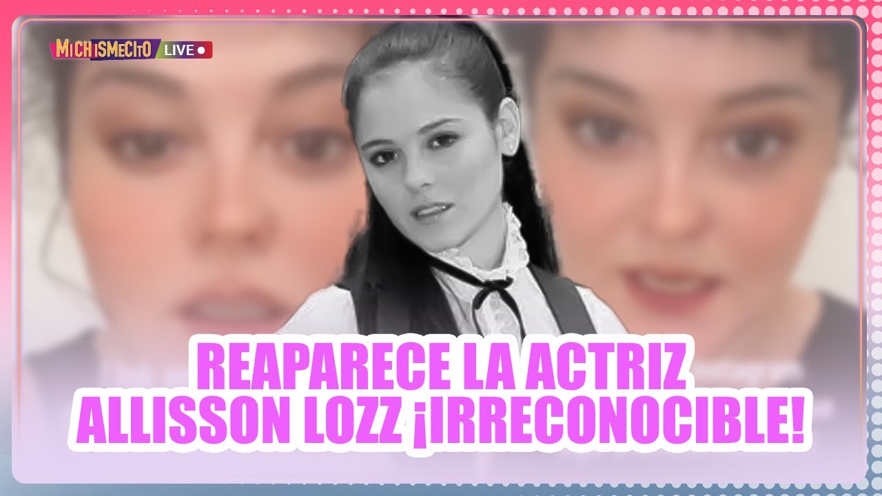Reaparece la actriz Allisson Lozz ¡IRRECONOCIBLE! / MICHISMECITO - YouTube