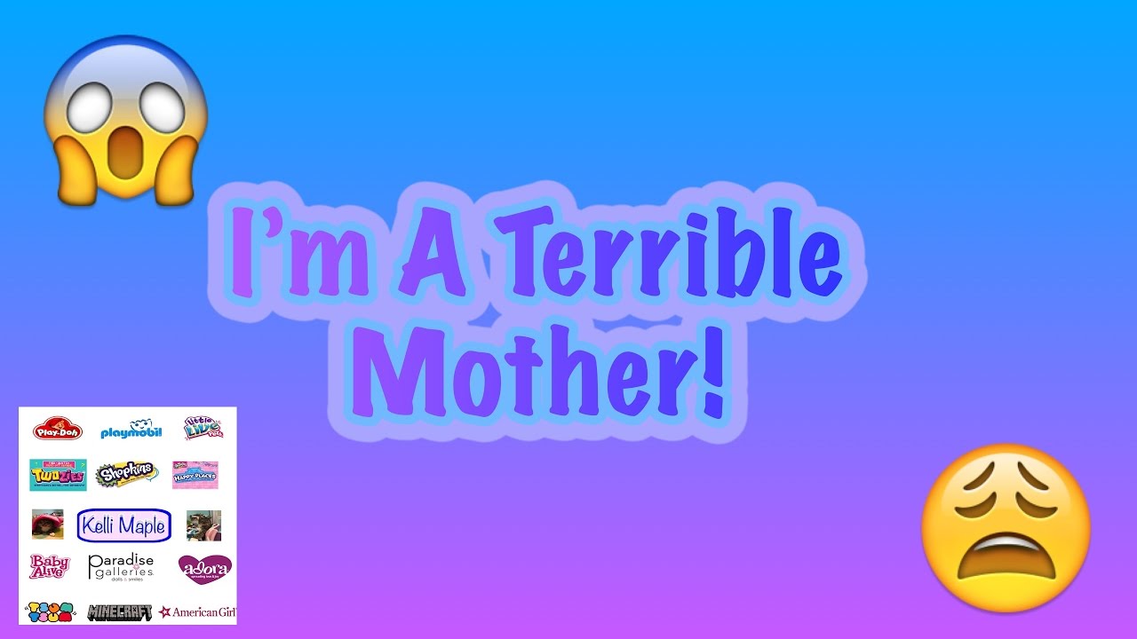 I'm A Terrible Mother! - YouTube