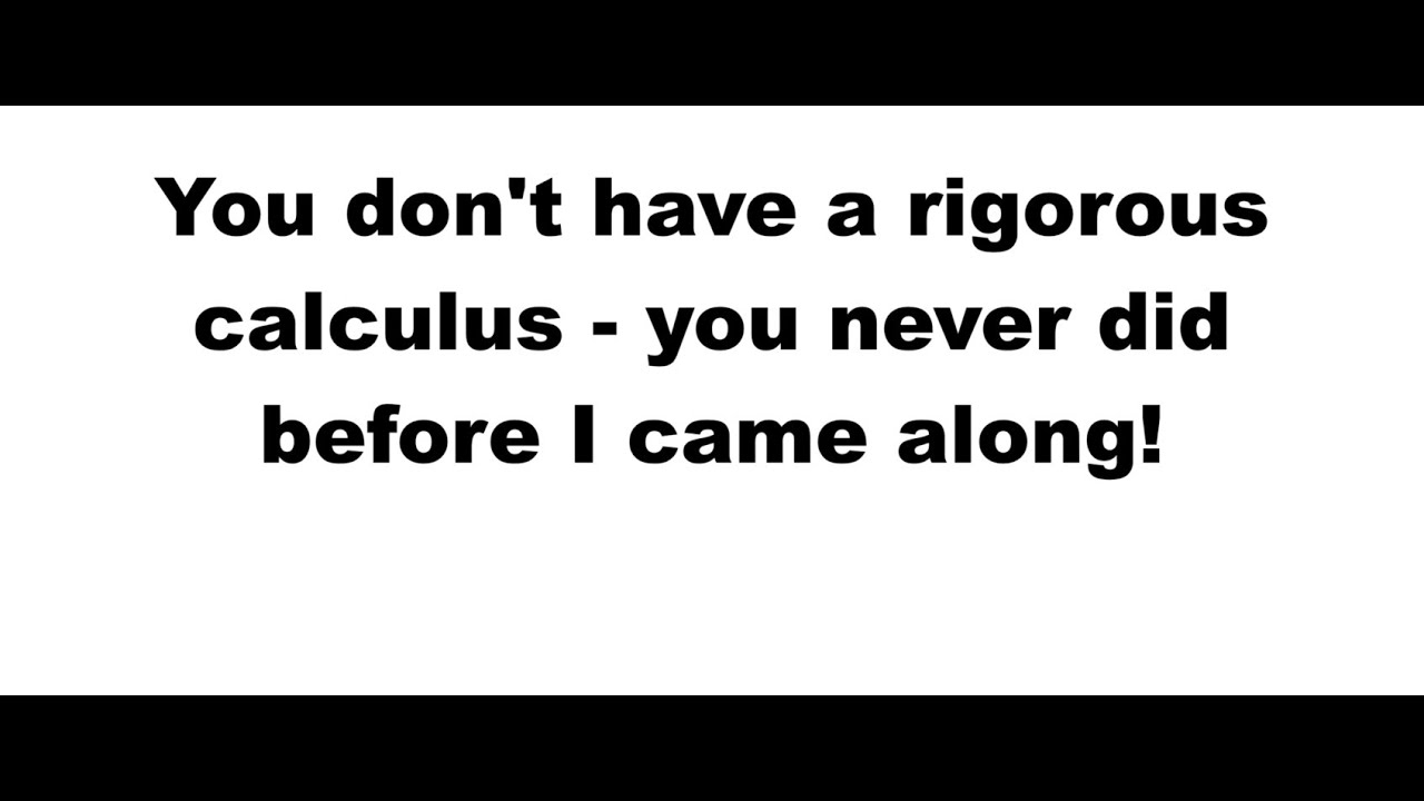 You don't have a rigorous calculus - you never did before I came along ...