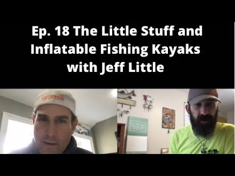 Ep 18 The Little Stuff and Inflatable Fishing Kayaks with Jeff Little ...