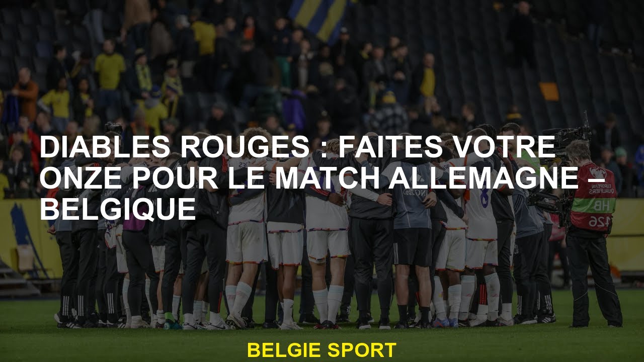 Diables Rouges : faites votre onze pour le match Allemagne – Belgique ...