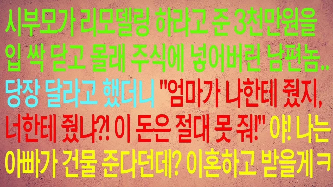 사연열차시부모가 준 3천만원으로 몰래 주식하던 남편엄마가 나한테 줬지 너한테 줬냐 이 돈은 절대 못 줘 난