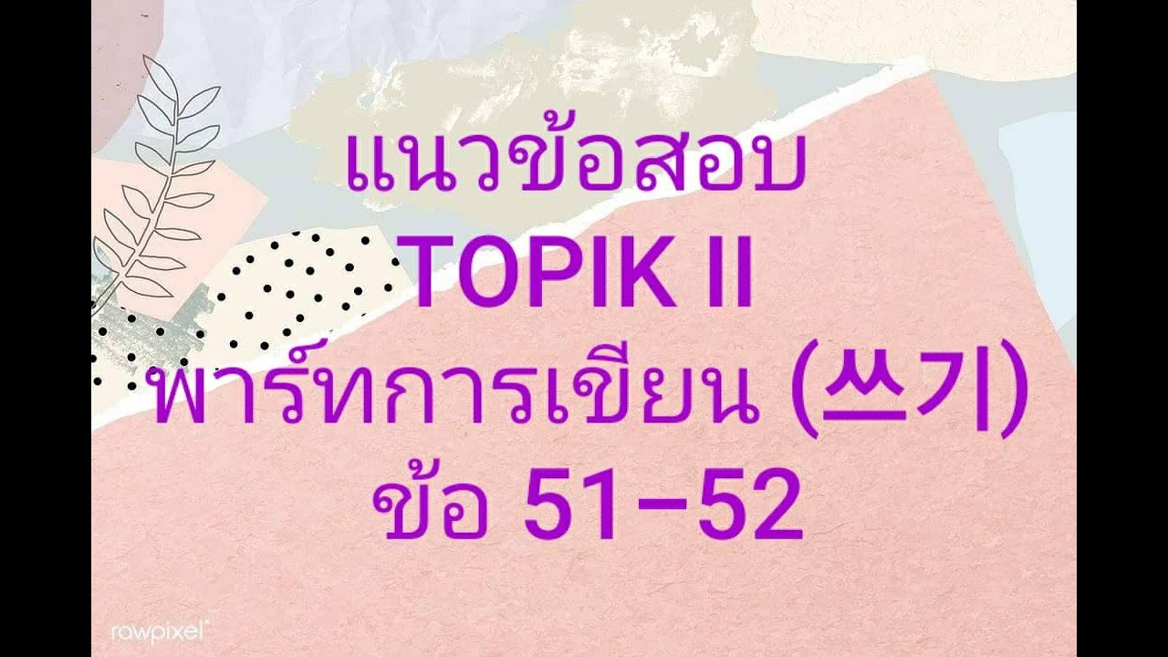 แนวข้อสอบ TOPIK II พาร์ทการเขียน (쓰기) ข้อ 51-52 - YouTube