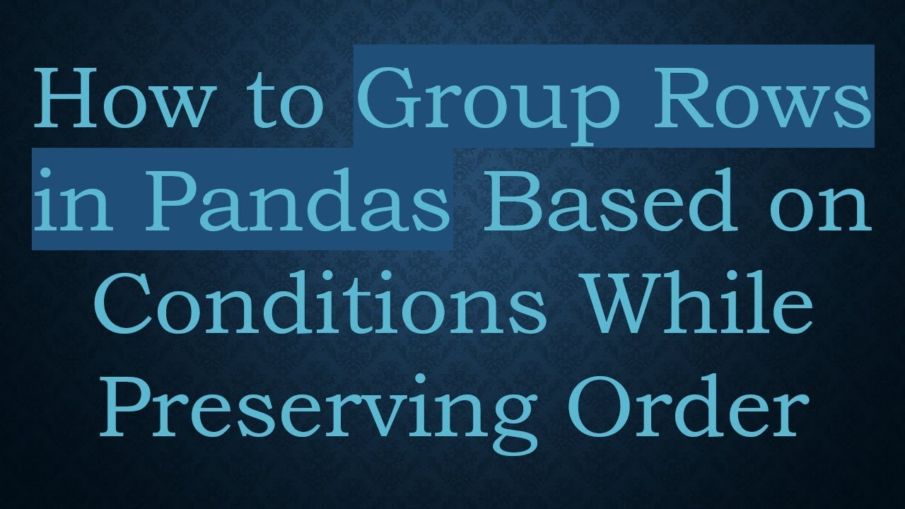 How To Group Rows In Pandas Based On Conditions While Preserving Order Youtube