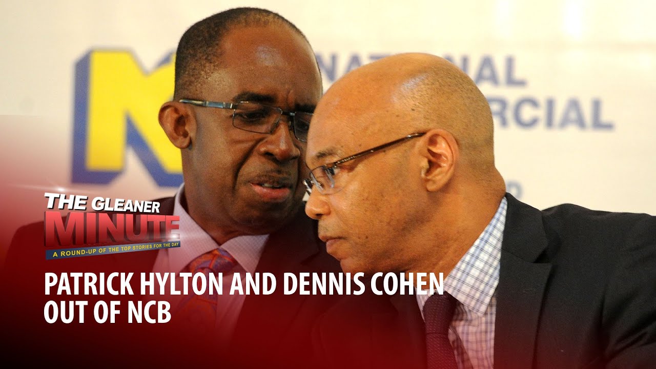 THE GLEANER MINUTE: Hylton, Cohen out of NCB | Developers get green ...