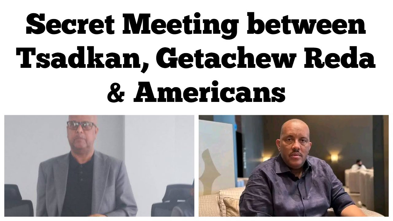 Secret Meeting between General Tsadkan, Getachew Reda & Americans - YouTube