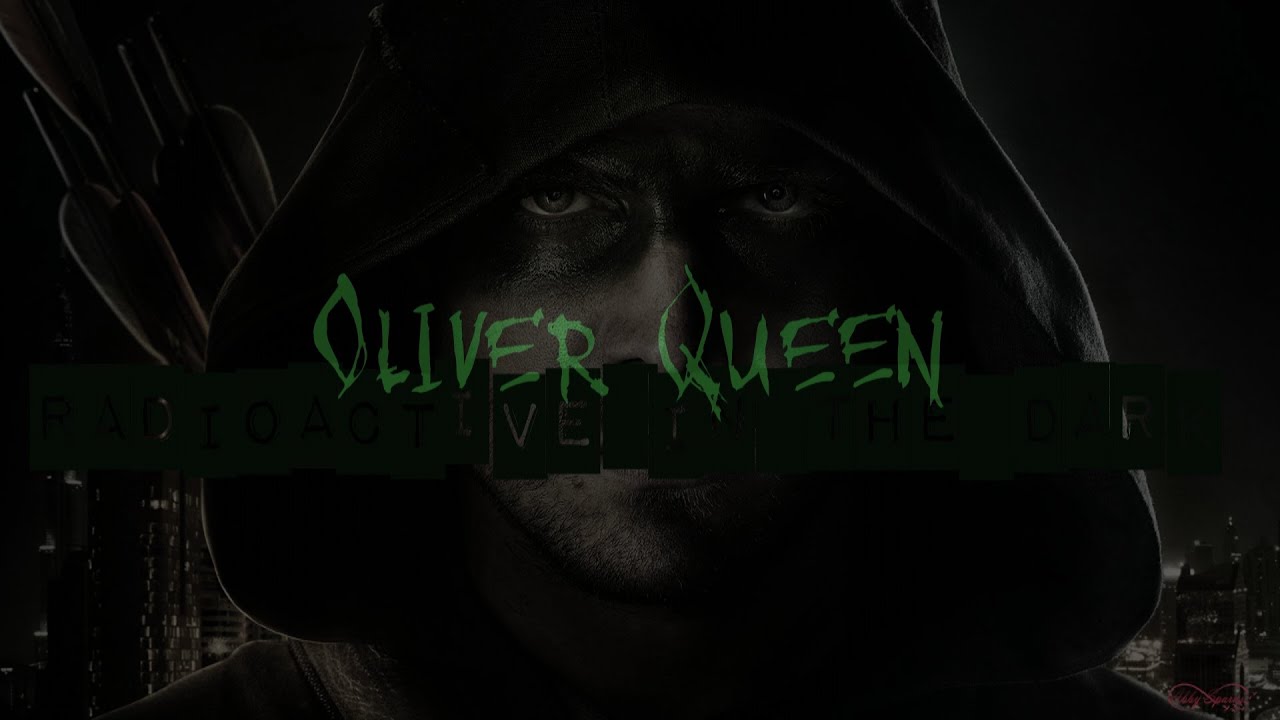 Oliver Queen || Radioactive in the Dark - YouTube