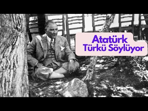 ATATÜRK TÜRKÜ SÖYLÜYOR