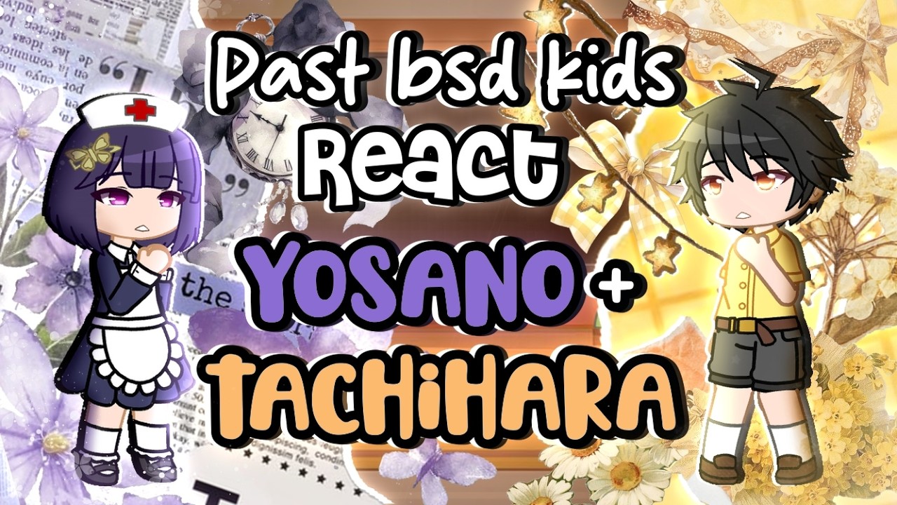 Past BSD Kids React || Yosano + Tachihara || Part 2/9 || Bungou Stray ...