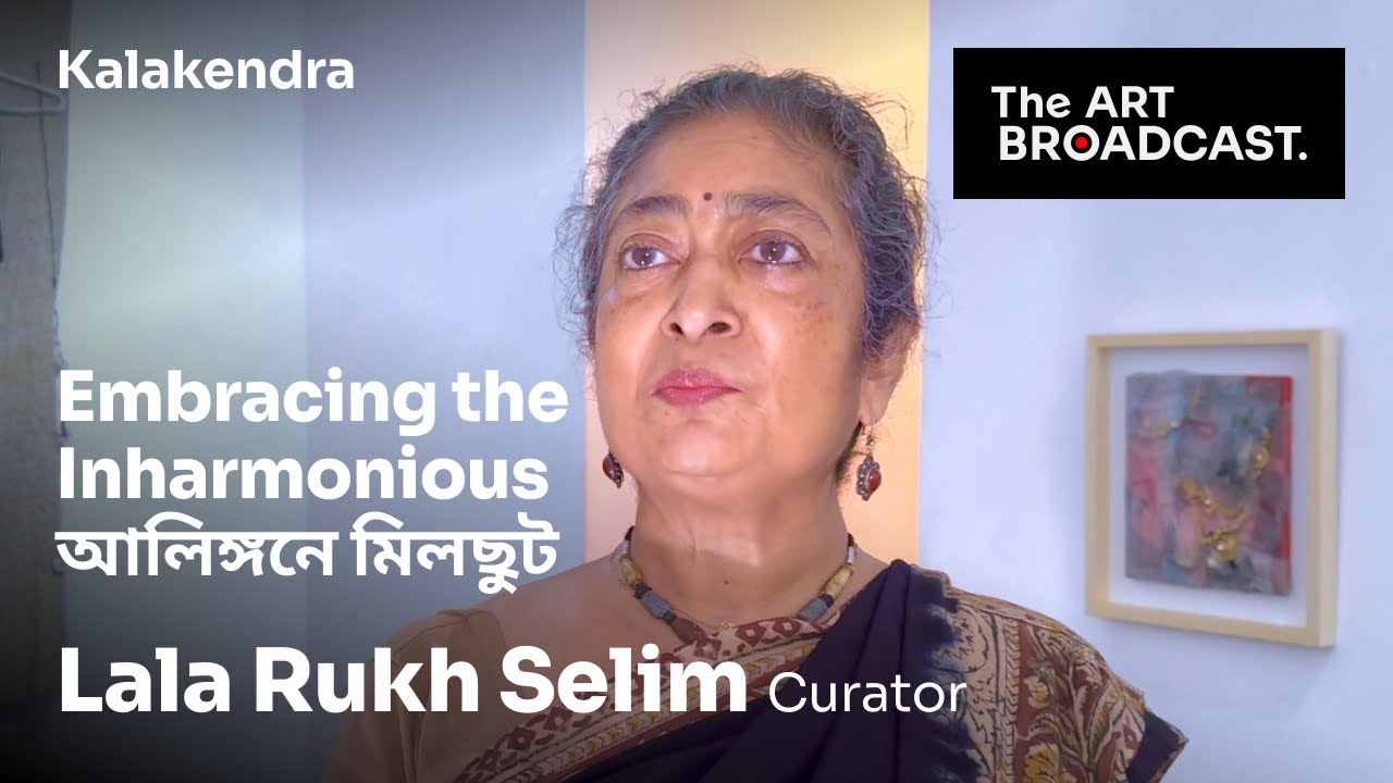 Lala Rukh Selim | Curator | Embracing The Inharmonious - আলিঙ্গনে ...