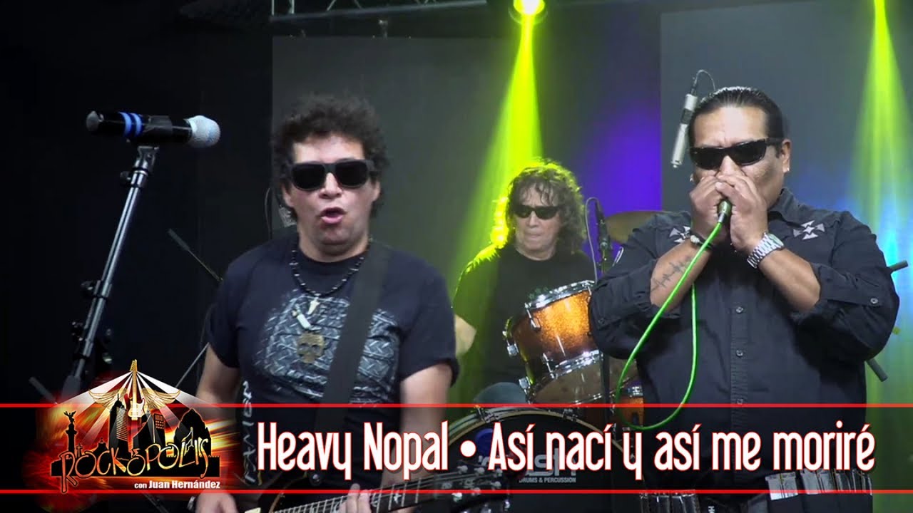 Heavy Nopal - Así nací y así me moriré, Rockópolis - YouTube