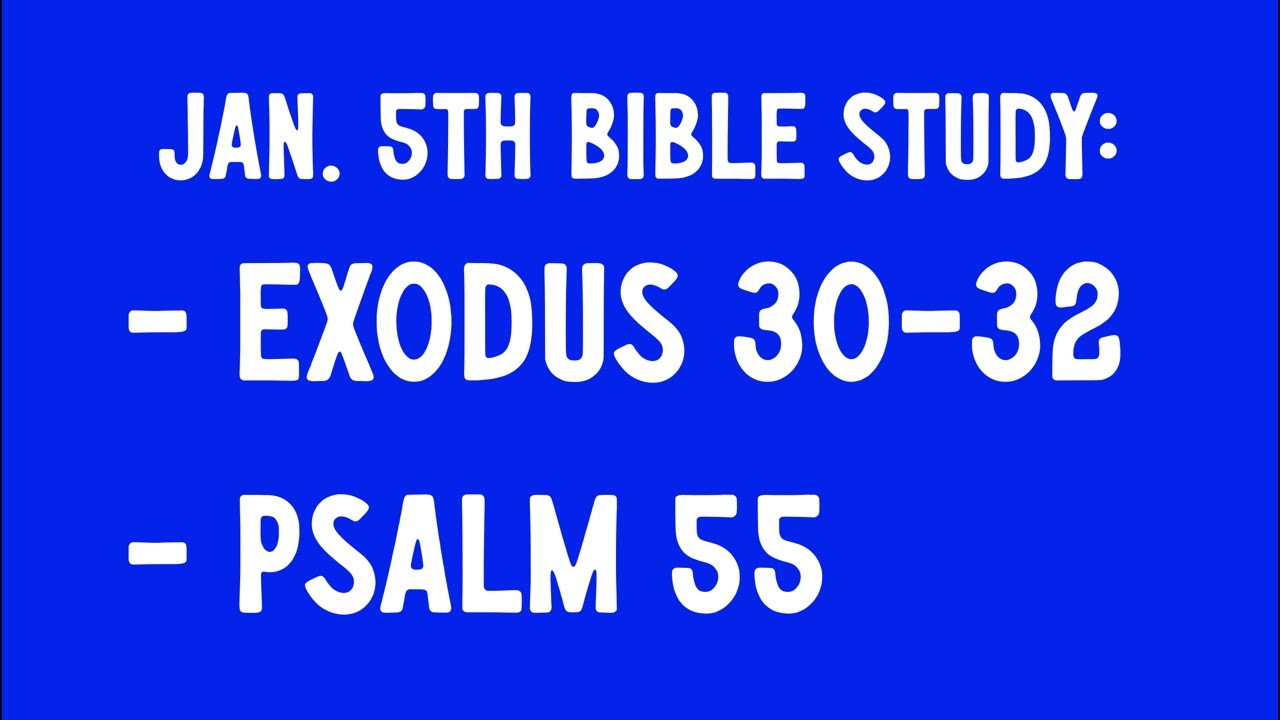 Jan 5th Bible Study: EXODUS 30-32 and PSALM 55 - YouTube