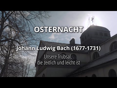 Passionsg(es)ang/ Osternacht - Johann Ludwig Bach: Unsere Trübsal, die zeitlich und leicht ist