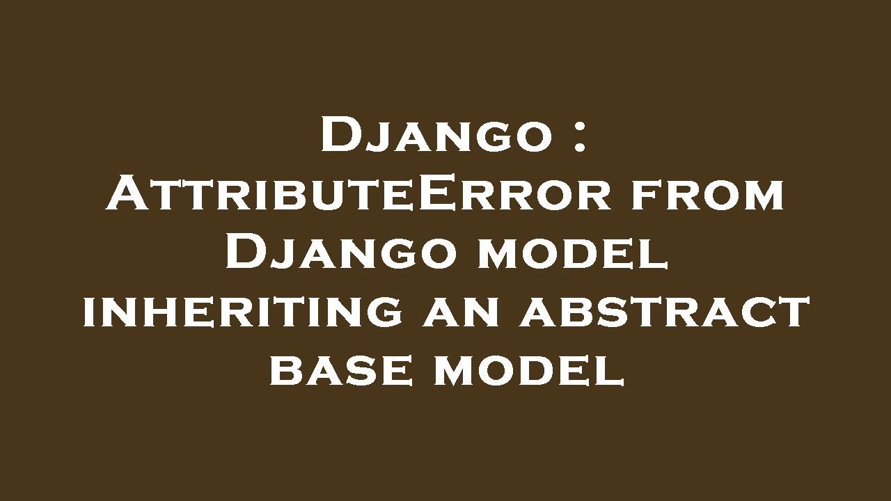 Django Attributeerror From Django Model Inheriting An Abstract Base Model Youtube